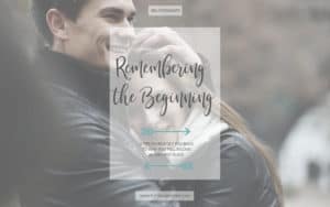 Remembering the Beginning | 3 tips to help you fall in love all over again